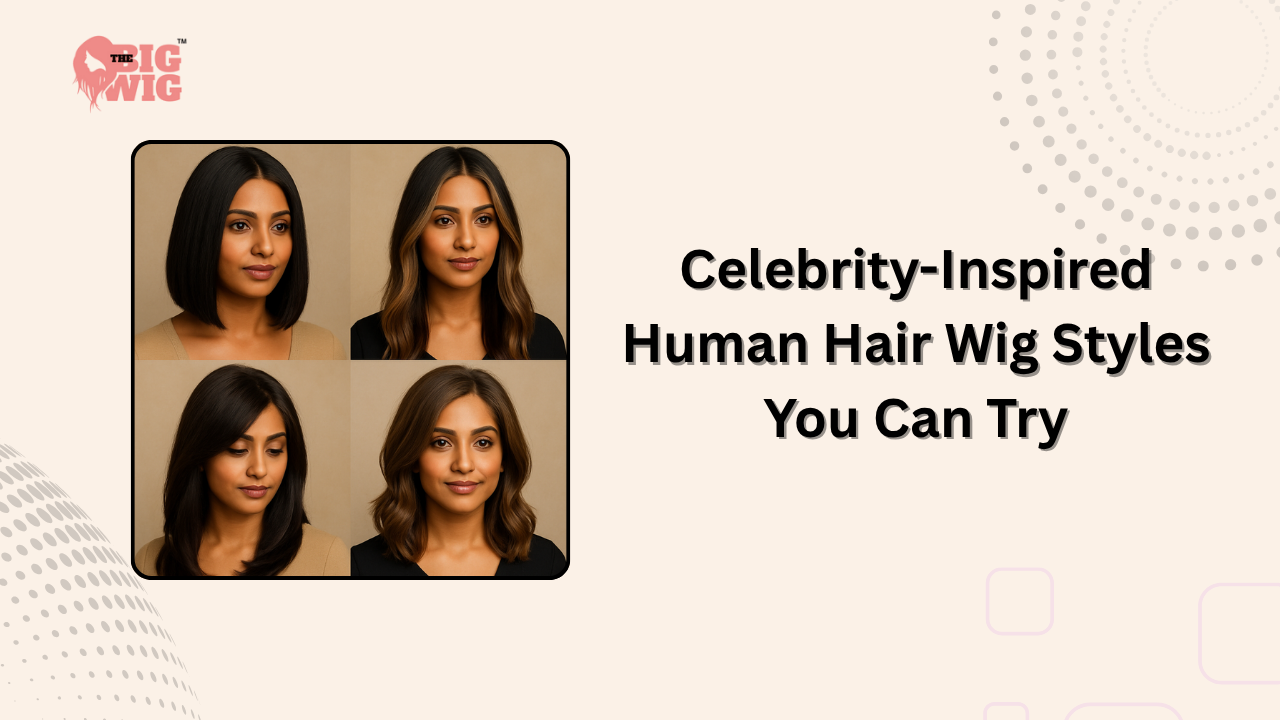 Celebrity-Inspired Human Hair Wig Styles You Can Try – The Big Wig